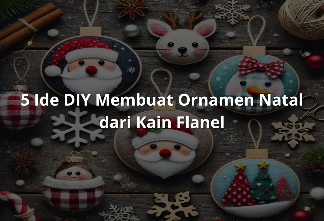 5 Ide DIY Membuat Ornamen Natal dari Kain Flanel | BCP Kontraktor